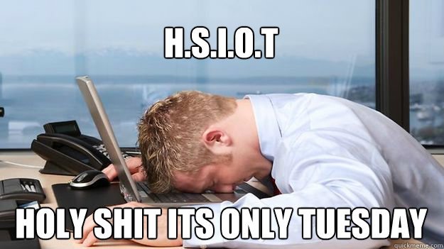 It's only Tuesday meme pictures to resume how I feel at work everyday